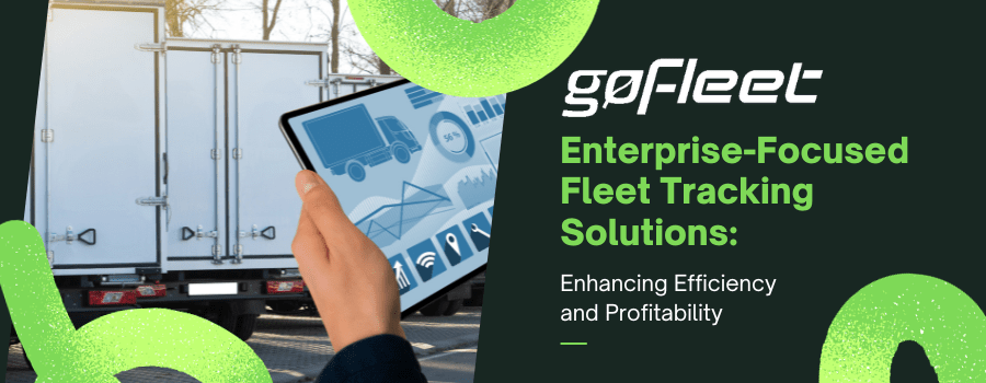 Enterprise-Focused Fleet Tracking Solutions: Enhancing Efficiency and ...